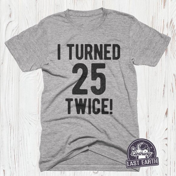 Last Earth Clothing | Shirts | Funny 5th Birthday Shirt I Turned 25 Twice Tshirt Mens Joke Gift ...